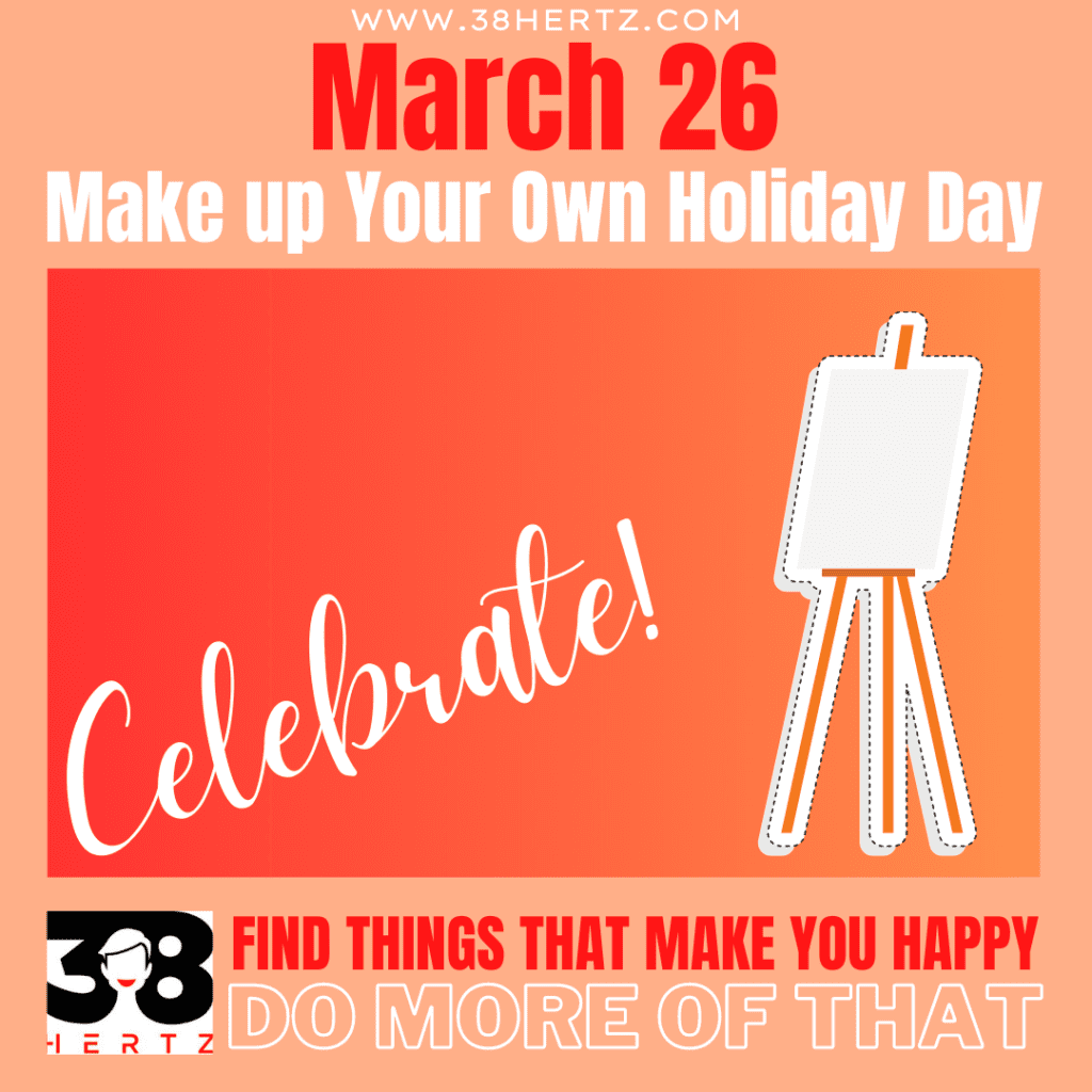 March 26 - Create Your Own Holiday - 10 Creative Holiday Ideas