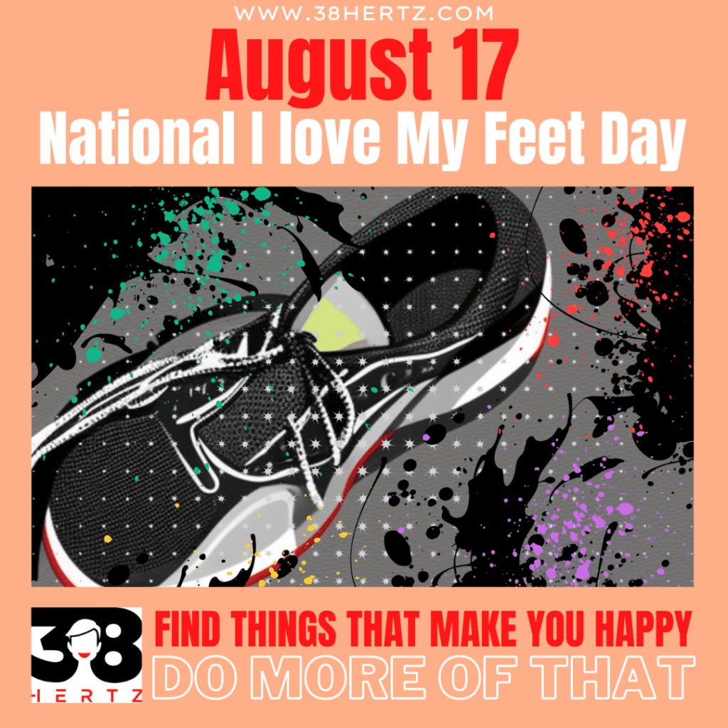 August 17 - National I Love My Feet Day: 100 Ways to Celebrate Your Feet!